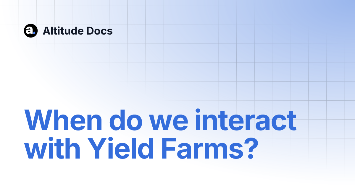 When do we interact with Yield Farms? | Altitude Docs